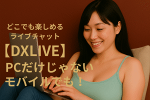 【DXLIVE】PCだけじゃない！スマホ・モバイルでも使えるライブチャット完全ガイド | エロチャNAVI